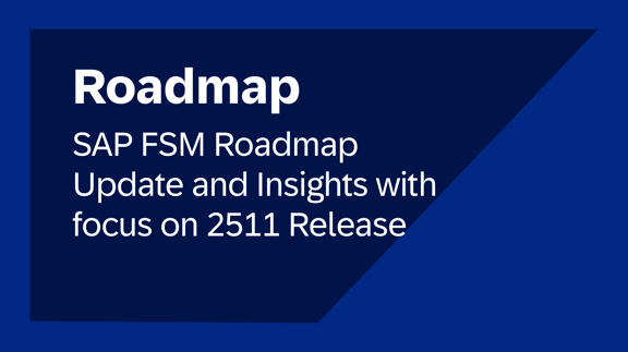 SAP FSM Roadmap Update and Insights with focus on 2511 Release
